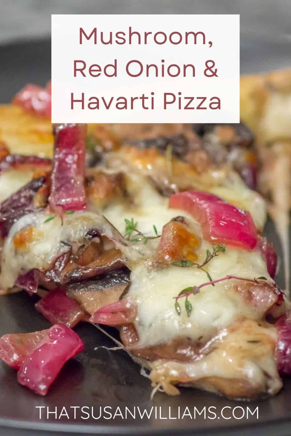 Mushroom, Havarti and Caramelized Onion Pizza - That Susan Williams
